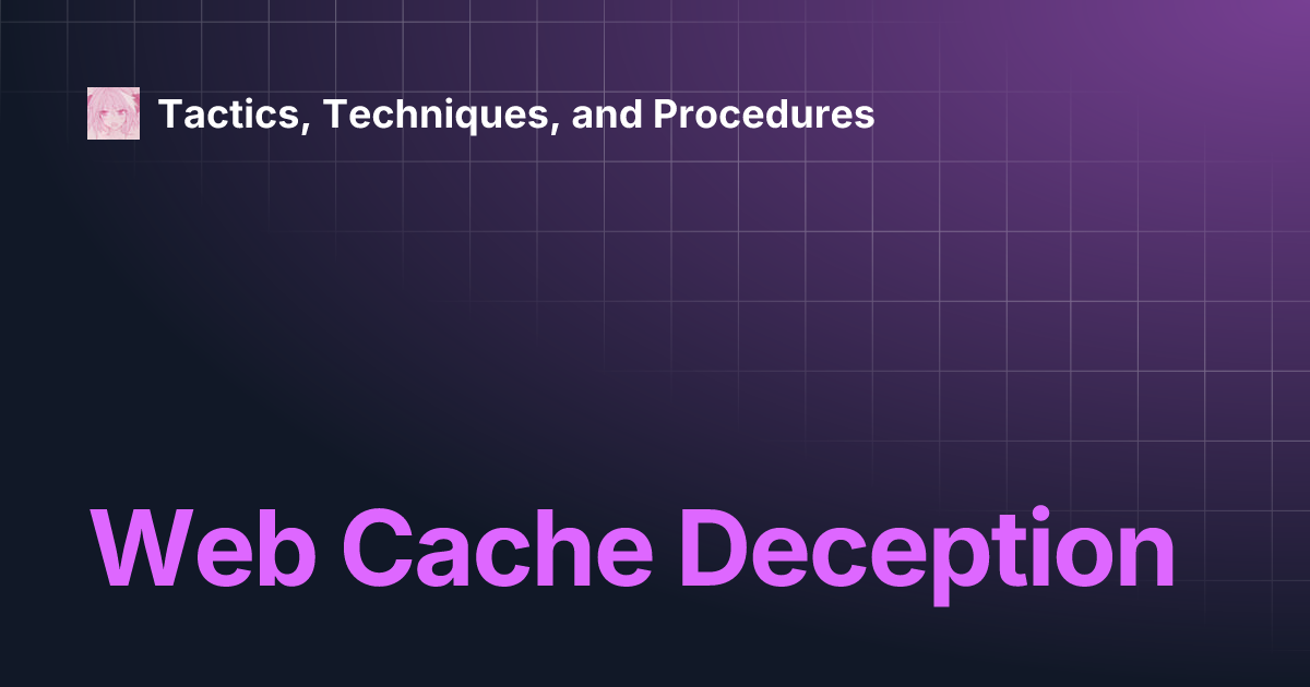 Web Cache Deception | Tactics, Techniques, and Procedures