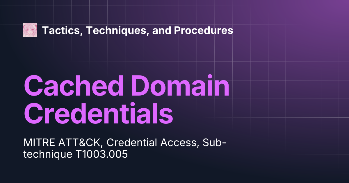 Cached Domain Credentials | Tactics, Techniques, and Procedures