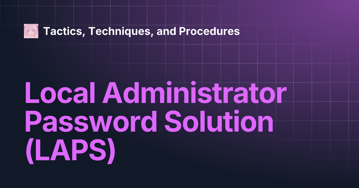 Local Administrator Password Solution (LAPS) | Tactics, Techniques, and ...