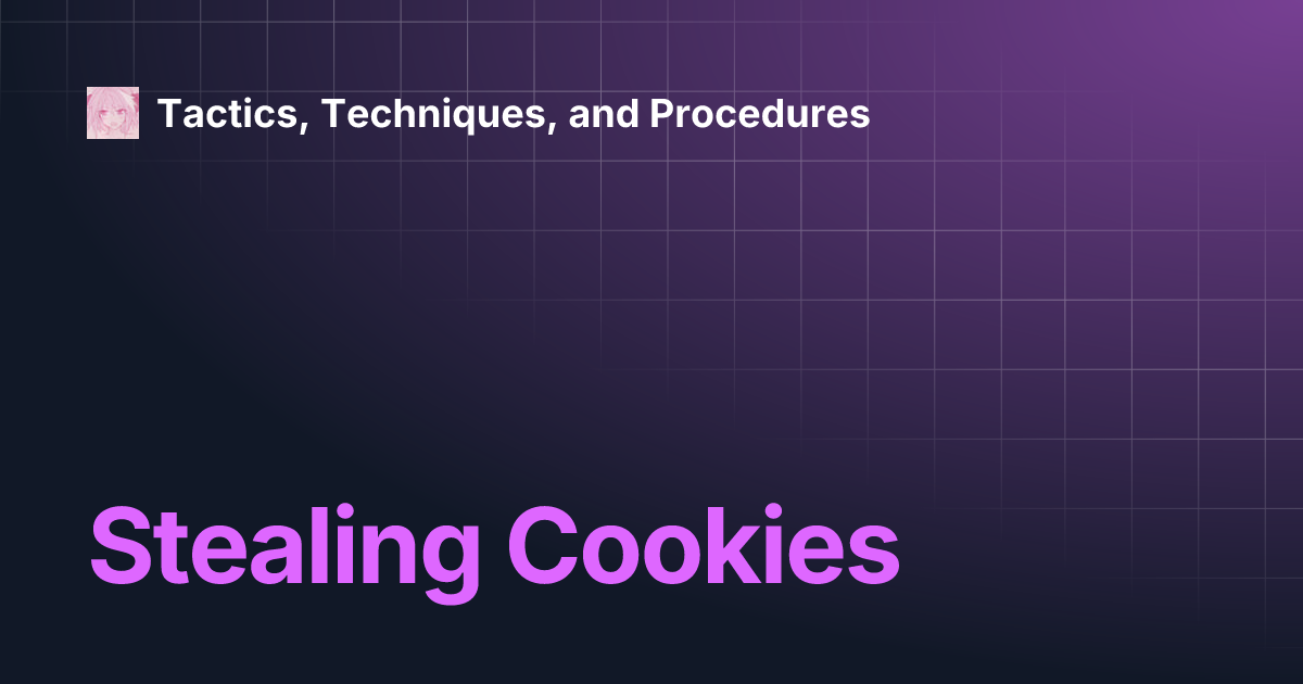 Stealing Cookies | Tactics, Techniques, and Procedures